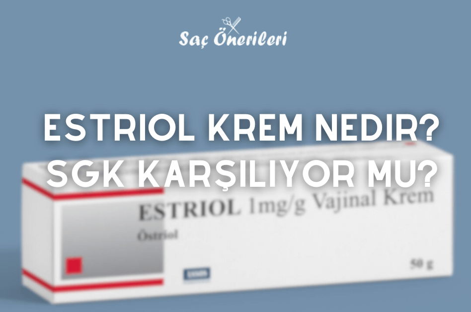 Estriol Krem SGK Tarafından Karşılanıyor Mu? - Saç Önerileri